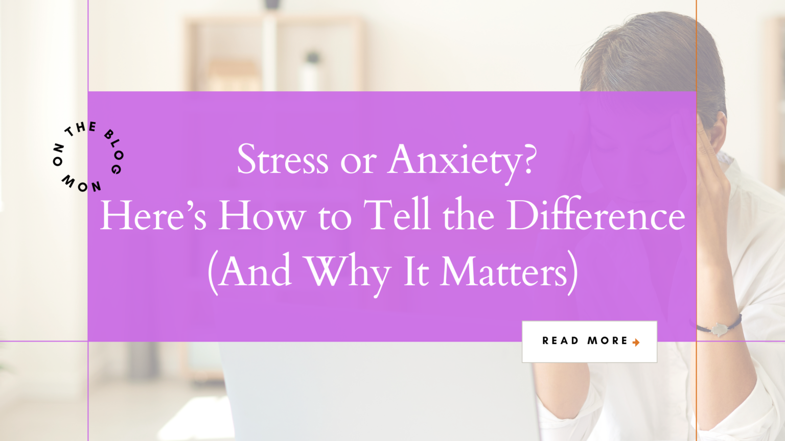 Stress or Anxiety? Here’s How to Tell the Difference (And Why It ...